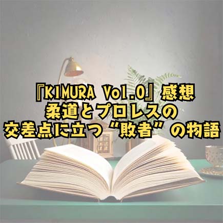 【読書感想文】『KIMURA Vol.0』感想｜柔道とプロレスの交差点に立つ“敗者”の物語 - 本、ときどき映画、たまに音楽